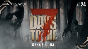 7 Days to Die➤Alpha 21➤Прохождение #24➤ Орда