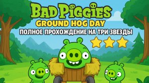 Bad Piggies Ground Hog Day ➤ ПОЛНОЕ ПРОХОЖДЕНИЕ НА ТРИ ЗВЕЗДЫ БЕЗ КОММЕНТАРИЕВ