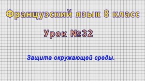Французский язык 8 класс (Урок№32 - Защита окружающей среды.)