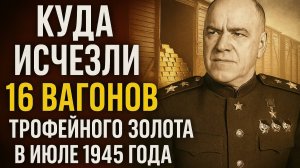 Куда исчезли 16 вагонов трофейного золота в июле 1945 года? И почему об этом молчат