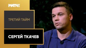 «Третий тайм». Сергей Ткачев