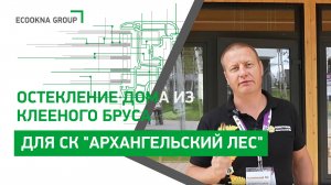 Остекление дома из клееного бруса для СК «Архангельский Лес»
