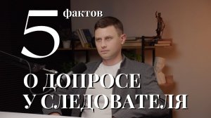 5 фактов, которые нужно знать перед допросом у следователя