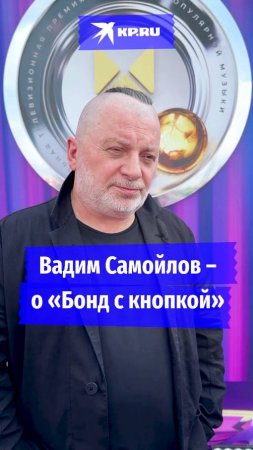 Вадим Самойлов – о «Бонд с кнопкой»