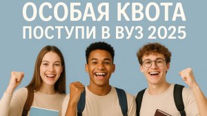 ПОСТУПЛЕНИЕ ПО ОСОБОЙ КВОТЕ. ПОСТУПИ В ВУЗ 2025