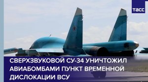 Сверхзвуковой Су-34 уничтожил авиабомбами пункт временной дислокации ВСУ