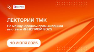 Лекторий ТМК на выставке ИННОПРОМ 2025. Прямая трансляция 10 июля