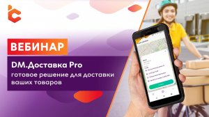 Вебинар «DM.Доставка Pro — готовое решение для доставки ваших товаров»