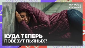 Система вытрезвителей: стоит ли возвращать?|Вопрос спорный — Москва 24|Контент