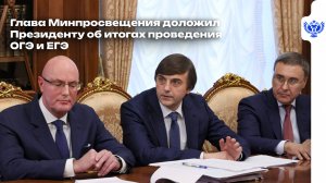 Глава Минпросвещения Сергей Кравцов доложил Президенту об итогах проведения ОГЭ и ЕГЭ