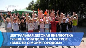 Центральная детская библиотека Губкина победила  в конкурсе «Вместе! С моим городом»