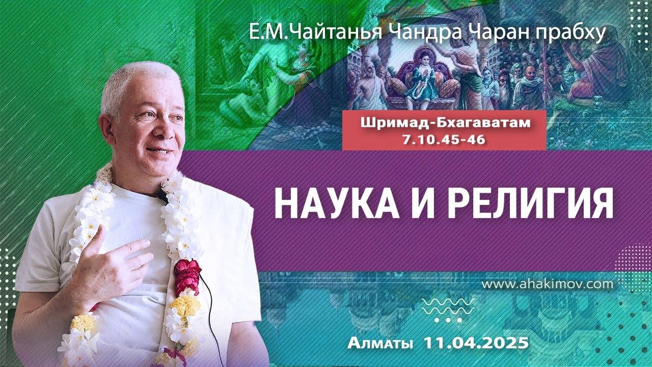 11.04.2025 Шримад-Бхагаватам 7.10.45-46 Наука и религия - Е.М. Чайтанья Чандра Чаран Прабху (Алматы)