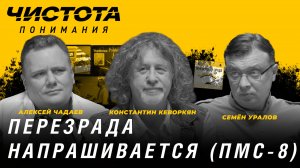 Чистота понимания: Перезрада напрашивается (ПМС-8). А. Чадаев, С. Уралов, К. Кеворкян