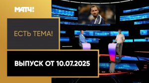 «Есть тема!». Выпуск от 10.07.2025