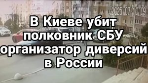 В Киеве ЛИКВИДИРОВАН ПОЛКОВНИК СБУ ОТВЕТСТВЕННЫЙ ЗА ДИВЕРСИИ В РОССИИ