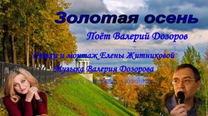 Золотая осень Поёт Валерий Дозоров стихи и монтаж Елены Житниковой музыка Валерия Дозорова