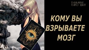 Кому вы взрываете мозг?🔥 💯🔥#таро#лучшее#личный#расклад#онлайн#tarot#online