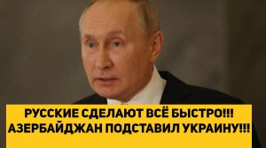 РУССКИЕ СДЕЛАЮТ ВСЁ БЫСТРО!!! АЗЕРБАЙДЖАН ПОДСТАВИЛ УКРАИНУ!!!