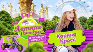 Летние каникулы с Музыкой Первого | Карина Кросс