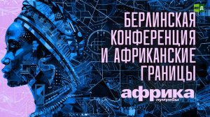 Африка Лумумбы. Берлинская конференция и африканские границы