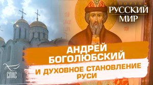 Андрей Боголюбский: духовный архитектор великой Руси