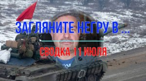 Загляните негру в ..., сводка 11 июля