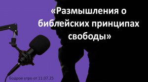 Бодрое утро 11.07.25 - «Размышления о библейских принципах свободы»