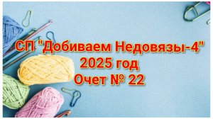 СП "Добиваем Недовязы-4 //2025 год//Очет № 22 // Организатор СП  Марина Стогова