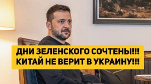ДНИ ЗЕЛЕНСКОГО СОЧТЕНЫ!!! КИТАЙ НЕ ВЕРИТ В УКРАИНУ!!!
