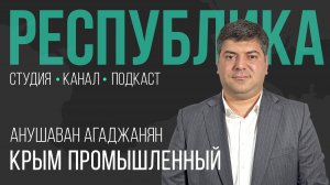 Зачем превращать Крым в самый промышленный регион страны I Анушаван Агаджанян I Республика I Подкаст