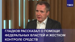 Гладков рассказал о помощи федеральных властей и жестком контроле средств