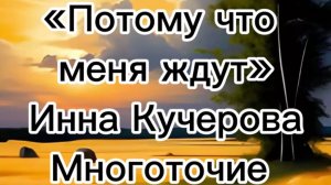 «Потому что меня ждут»
Инна Кучерова 
Многоточие