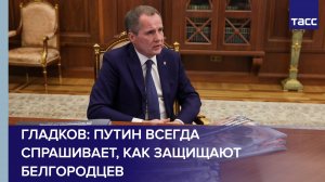 Гладков: Путин всегда спрашивает, как защищают белгородцев и какая нужна помощь