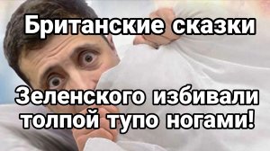ЗЕЛЕНСКОГО ТУПО ИЗБИВАЛИ ТОЛПОЙ НОГАМИ! Британские сказки Ермака