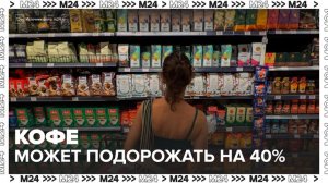 Кофе может подорожать на 40% в 2025 году - Москва 24