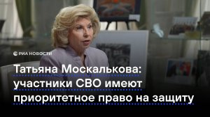 Татьяна Москалькова: участники СВО имеют приоритетное право на защиту