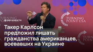 Такер Карлсон предложил лишать гражданства американцев, воевавших на Украине