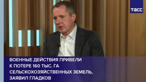 Военные действия привели к потере 160 тыс. га сельскохозяйственных земель, заявил Гладков