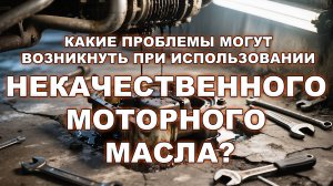 Какие проблемы могут возникнуть при использовании некачественного моторного масла?