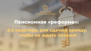 Пенсионная «реформа»: 2-3 квартиры для сдачи в аренду, чтобы не ждать пенсии!