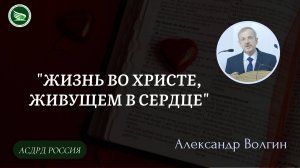 Тема: « Жизнь во Христе, живущем в сердце» || Александр Волгин