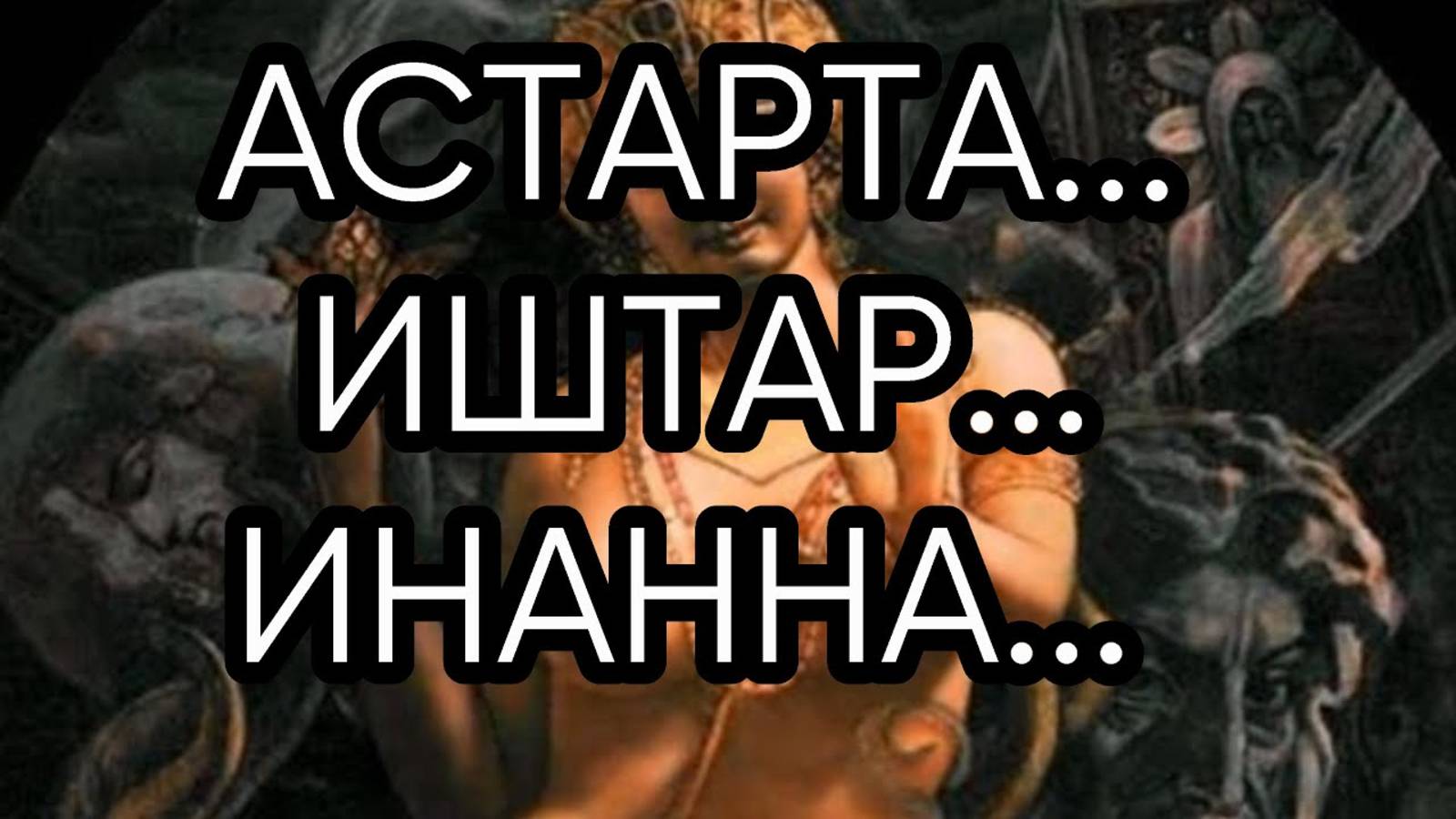 АСТАРТА...ИШТАР...ИНАННА...