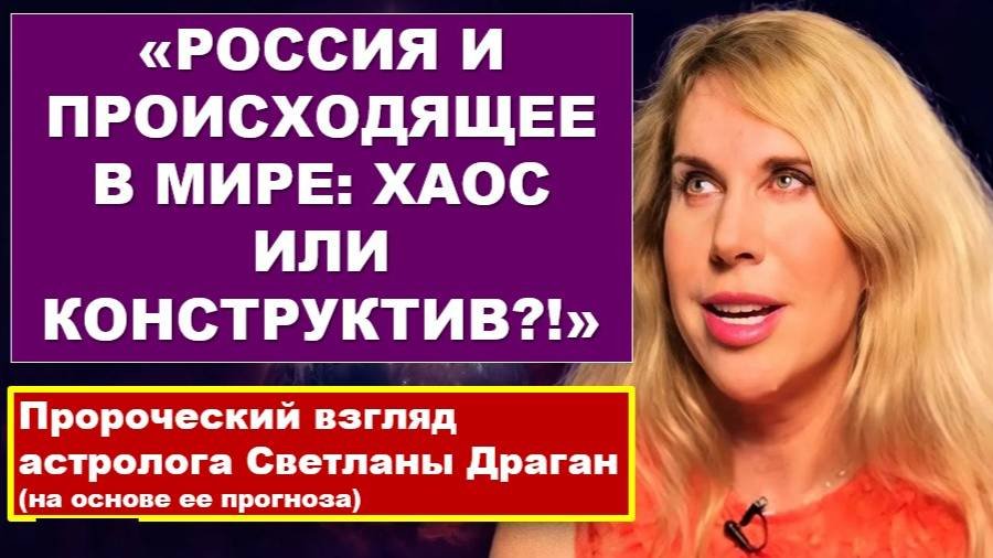 Астролог Светлана Драган и анализ: ее прогноза: РОССИЯ И ПРОИСХОДЯЩЕЕ В МИРЕ: ХАОС ИЛИ  КОНСТРУКТИВ?