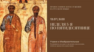 Утреня и изобразительные на русском языке. Неделя 5-я по Пятидесятнице. 13 июля 2025