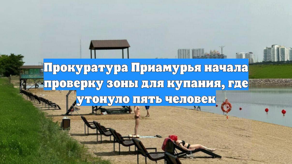 Прокуратура Приамурья начала проверку зоны для купания, где утонуло пять человек