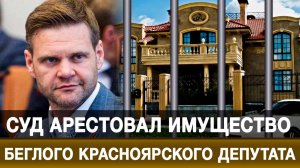 Суд арестовал имущество беглого красноярского депутата