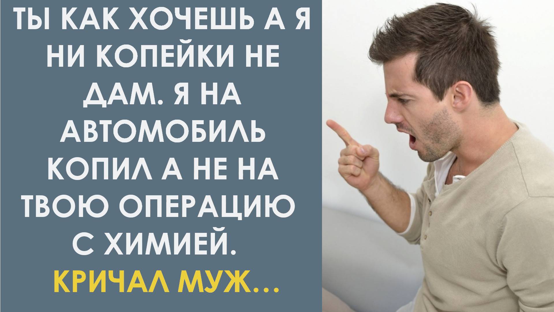 Я ни копейки не дам. Я на автомобиль копил, а не на твою операцию с химией. Кричал муж. Но Ника