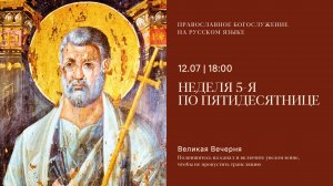 Великая Вечерня на русском языке. Неделя 5-я по Пятидесятнице. 12 июля 2025