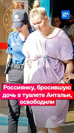 Россиянку, бросившую новорожденную дочь в туалете аэропорта Антальи, освободили