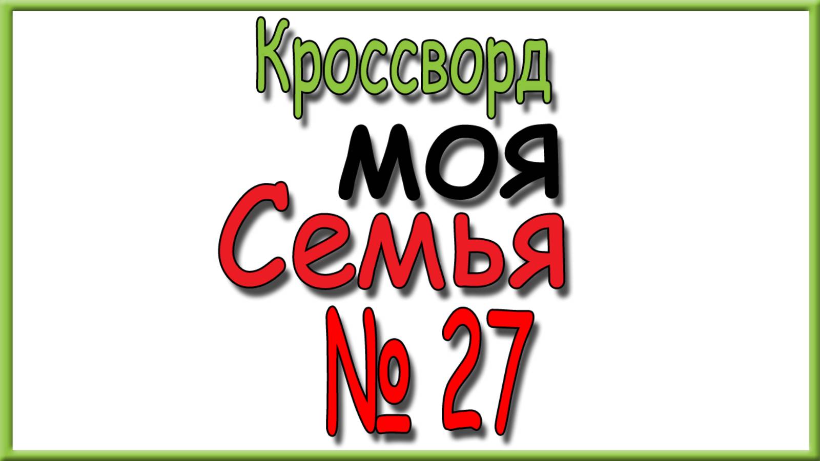 Ответы на кроссворд Моя Семья номер 27 за 2025 год.